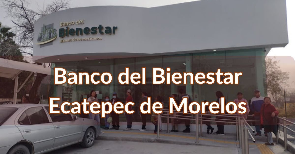 Banco del Bienestar Ecatepec de Morelos: Horario, teléfono y dirección ...